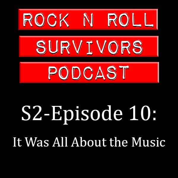 S2:E10 It Was All About the Music - Rock 'n' Roll Survivors Podcast